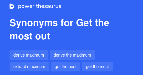 GET THE MOST OUT Synonyms: 66 Similar Phrases
