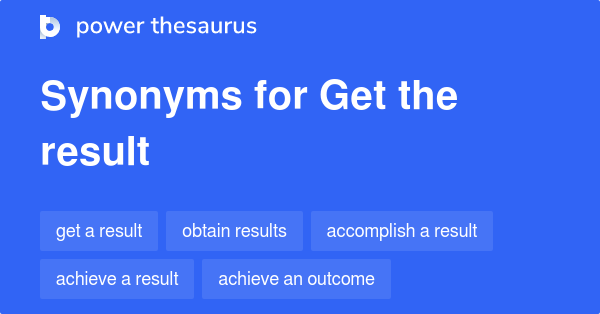 GET THE RESULT Synonyms: 45 Similar Phrases