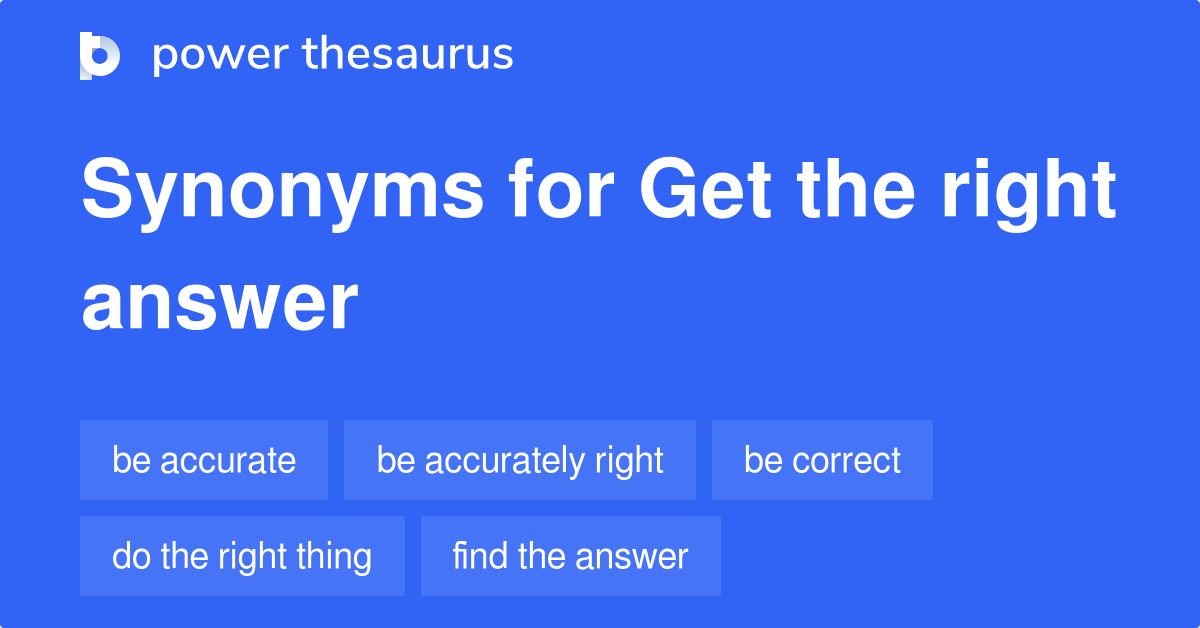 GET THE RIGHT ANSWER Synonyms: 28 Similar Phrases