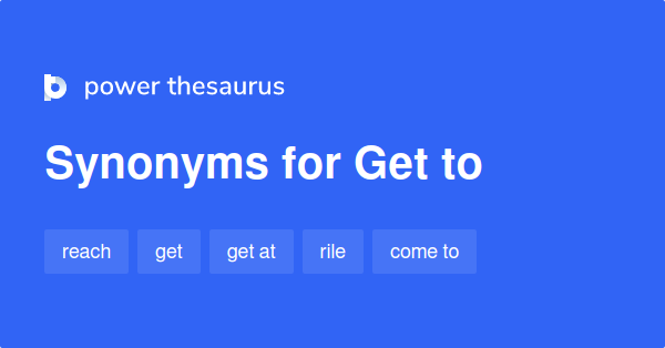 Get To synonyms - 1 725 Words and Phrases for Get To