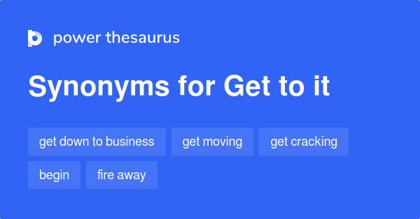 GET TO IT Synonyms: 286 Similar Words & Phrases