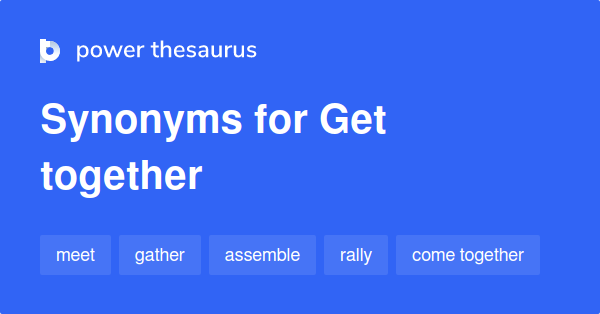 GET TOGETHER Synonyms: 1 141 Similar Words & Phrases