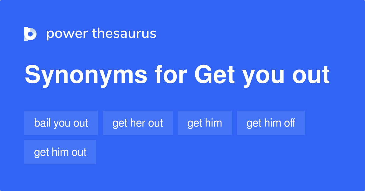 GET YOU OUT Synonyms: 91 Similar Phrases