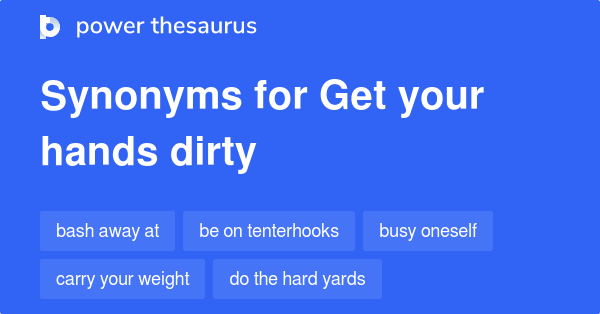 GET YOUR HANDS DIRTY Synonyms: 83 Similar Phrases