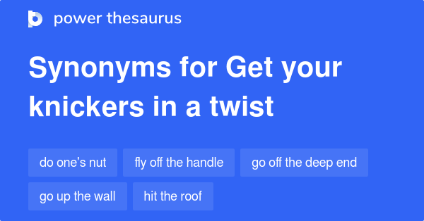 GET YOUR KNICKERS IN A TWIST Synonyms: 384 Similar Words & Phrases