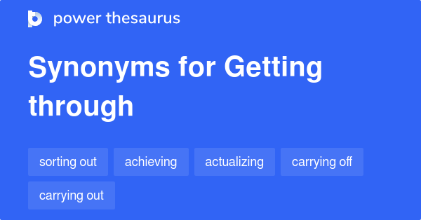 GETTING THROUGH Synonyms: 1 052 Similar Words & Phrases