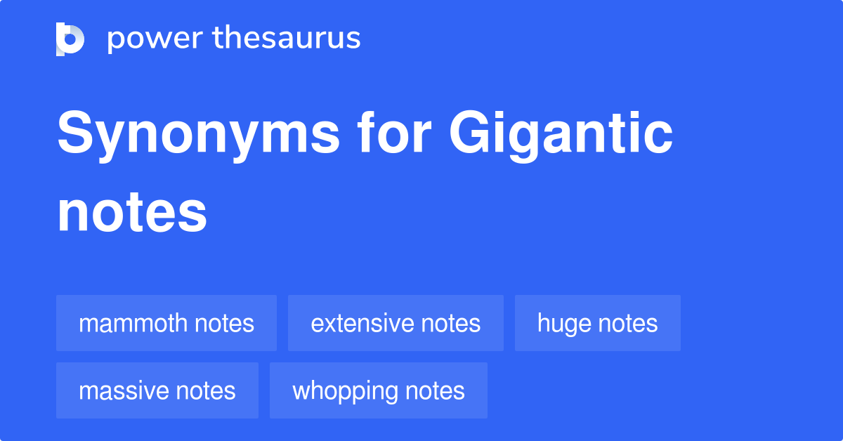 Gigantic Notes synonyms - 7 Words and Phrases for Gigantic Notes