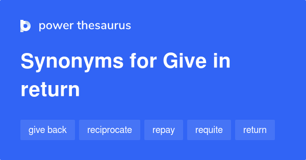 GIVE IN RETURN Synonyms: 72 Similar Words & Phrases
