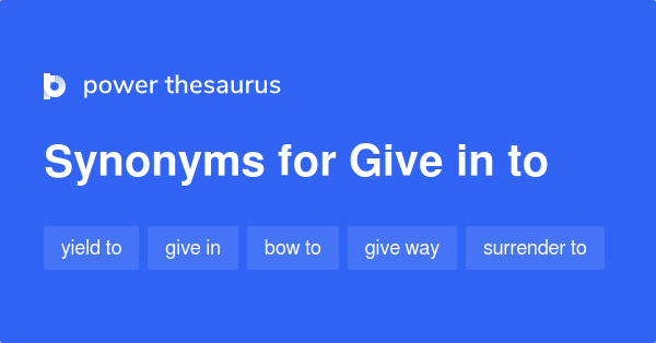 GIVE IN TO Synonyms: 629 Similar Words & Phrases