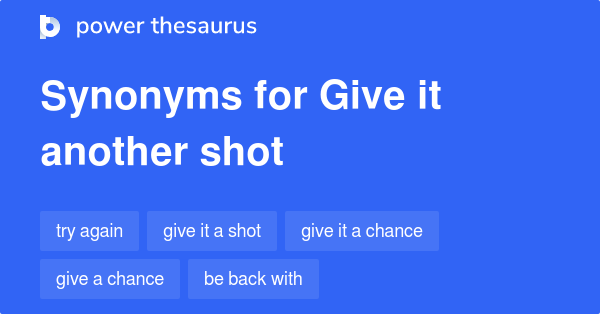 GIVE IT ANOTHER SHOT Synonyms: 320 Similar Words & Phrases