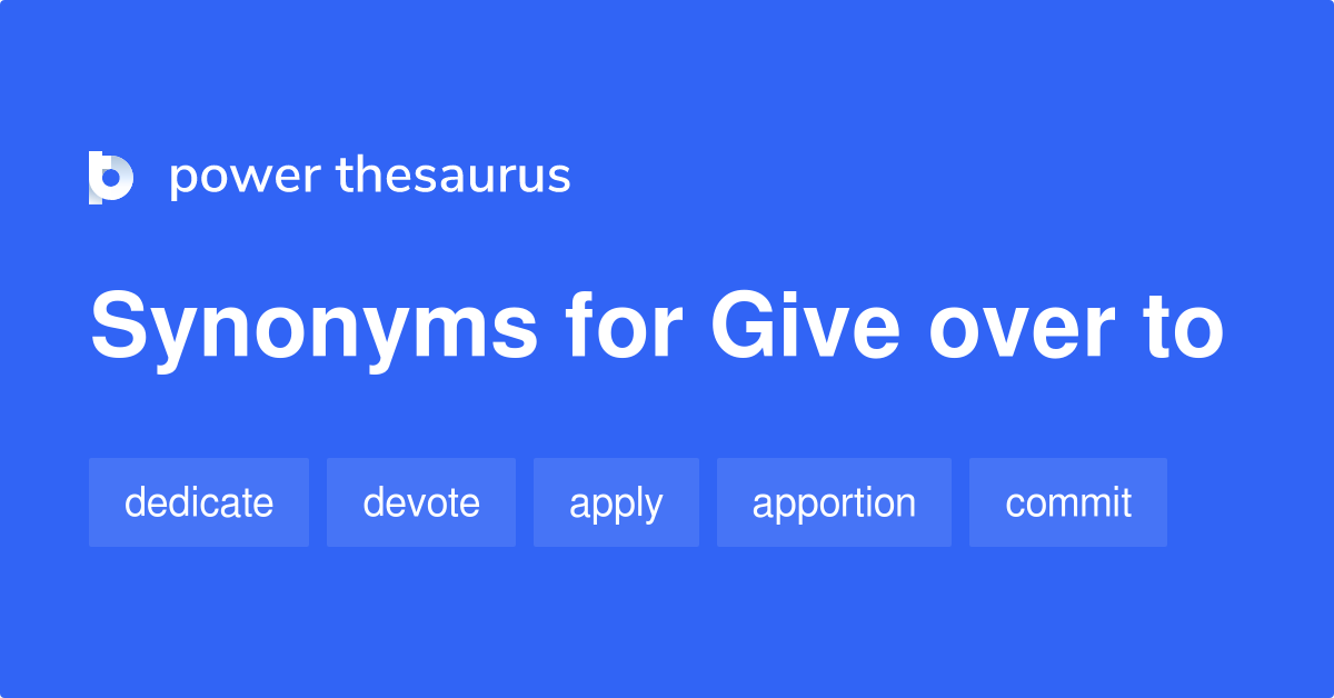 Give Over To synonyms - 44 Words and Phrases for Give Over To