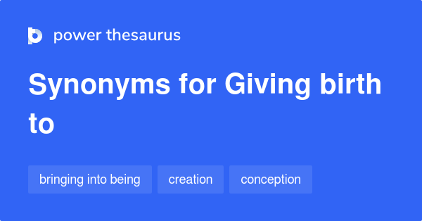 GIVING BIRTH TO Synonyms: 28 Similar Words & Phrases