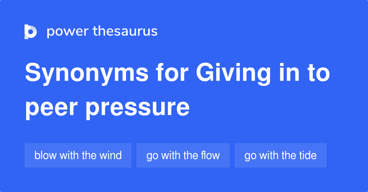 GIVING IN TO PEER PRESSURE Synonyms: 20 Similar Phrases