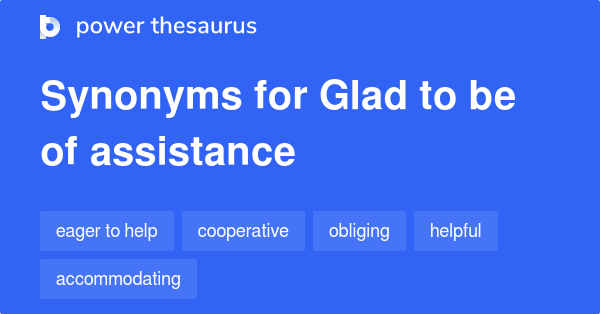 GLAD TO BE OF ASSISTANCE Synonyms: 30 Similar Words & Phrases