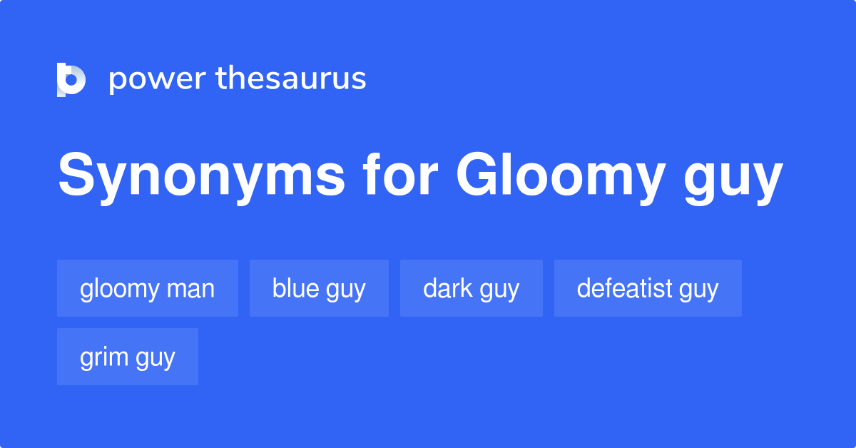 GLOOMY GUY Synonyms: 57 Similar Phrases