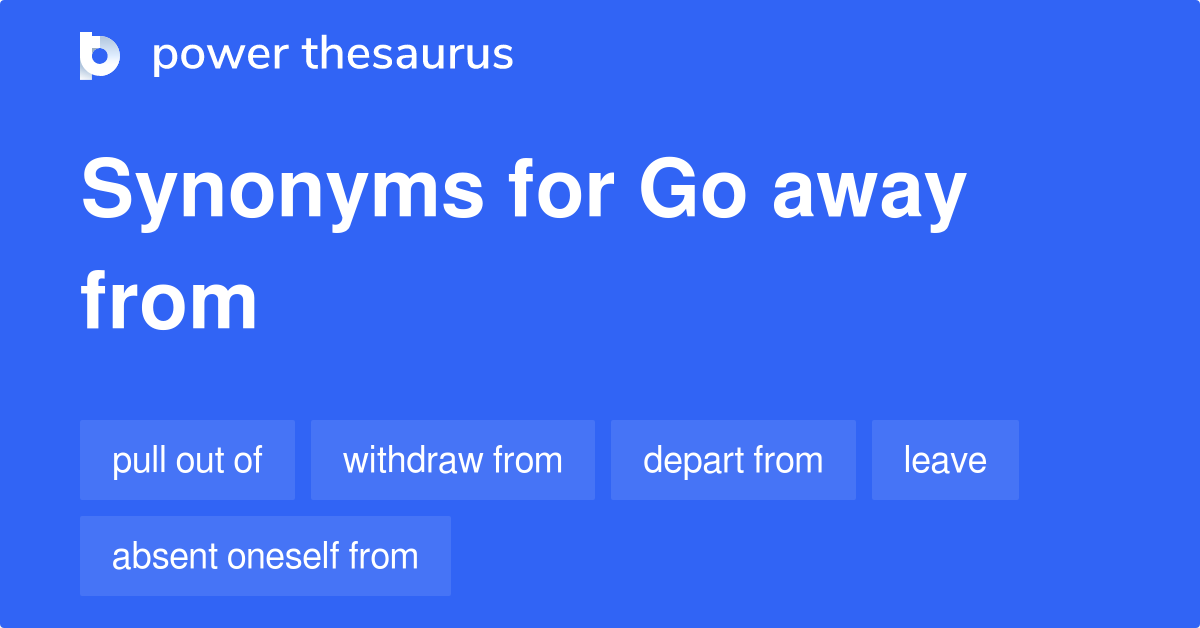 Go Away From synonyms - 266 Words and Phrases for Go Away From