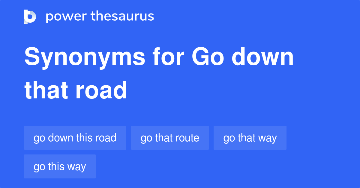 GO DOWN THAT ROAD Synonyms: 57 Similar Phrases