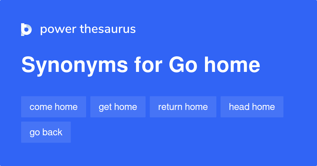 GO HOME Synonyms: 122 Similar Words & Phrases