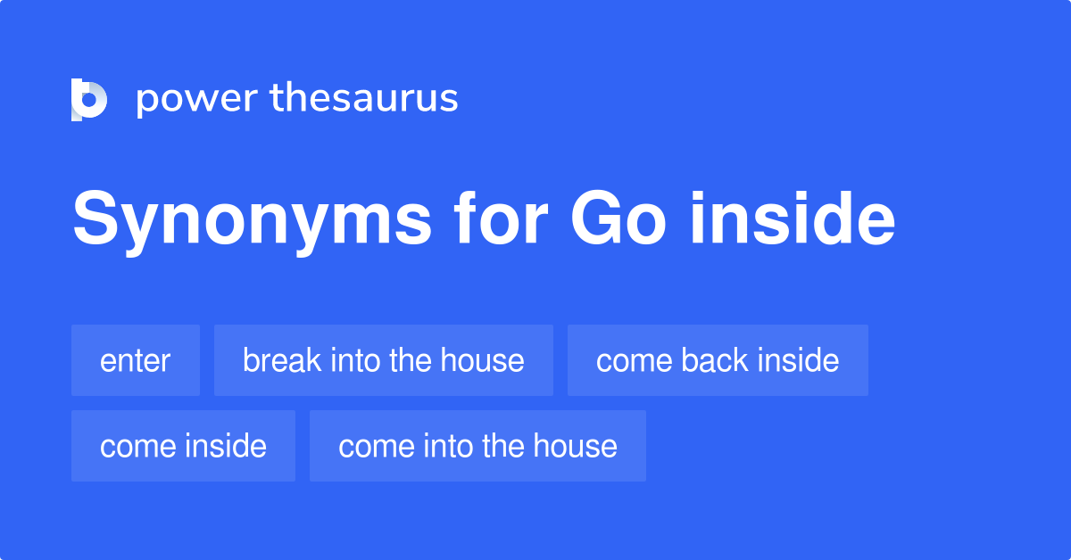 GO INSIDE Synonyms: 156 Similar Words & Phrases