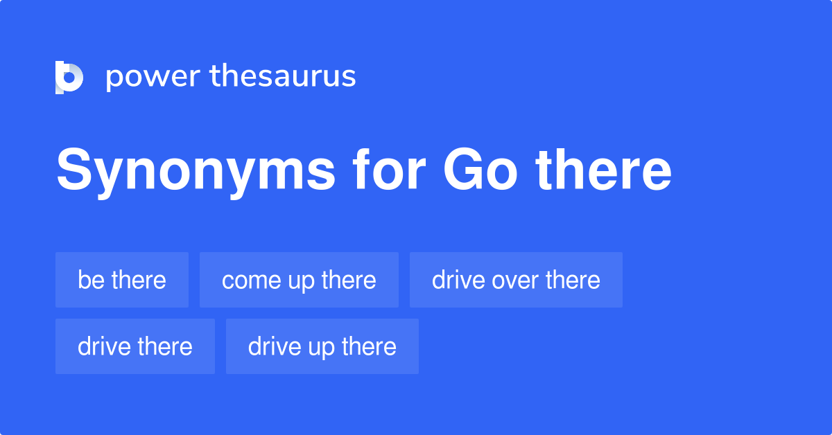 GO THERE Synonyms: 321 Similar Phrases