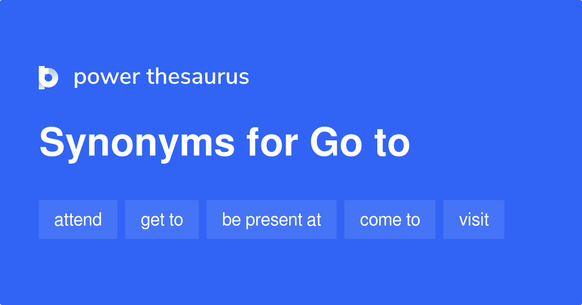 GO TO Synonyms: 527 Similar Words & Phrases