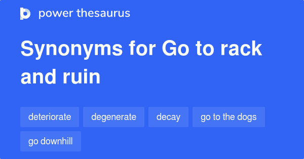 GO TO RACK AND RUIN Synonyms: 145 Similar Words & Phrases