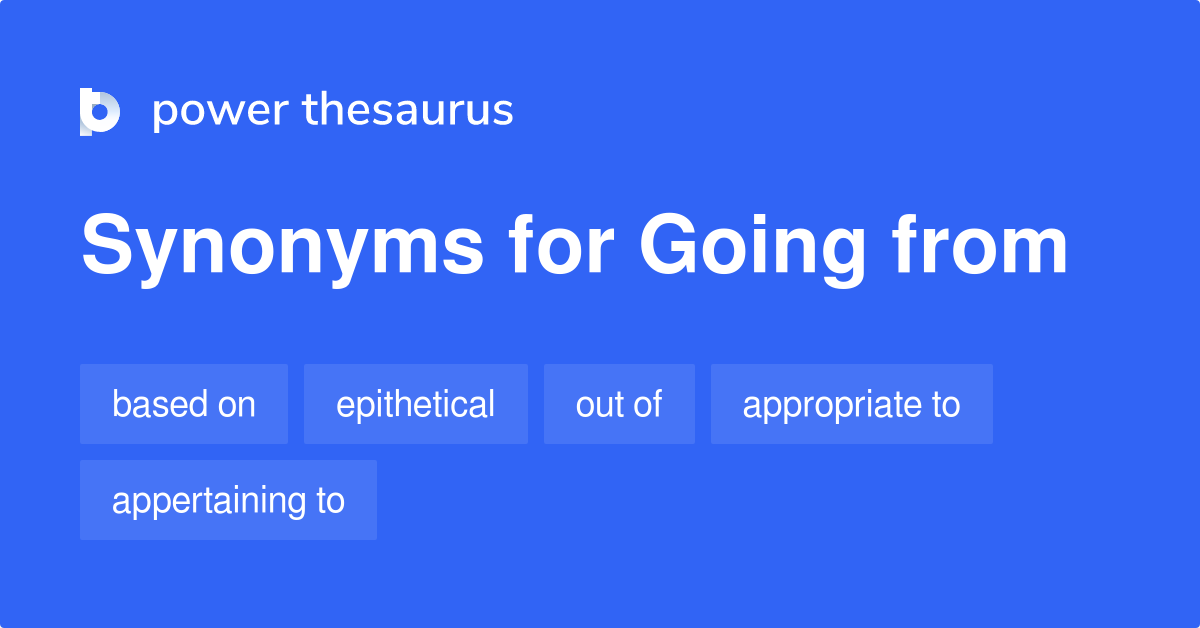 GOING FROM Synonyms: 65 Similar Words & Phrases