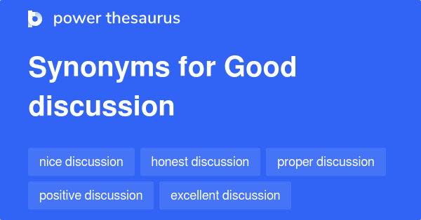 GOOD DISCUSSION Synonyms: 47 Similar Phrases