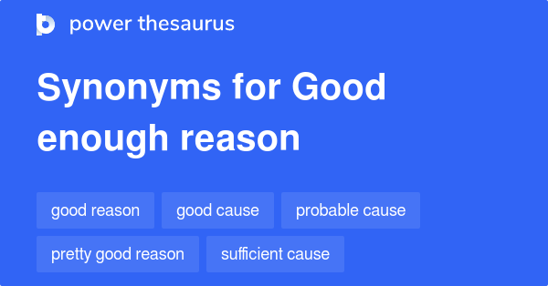 GOOD ENOUGH REASON Synonyms: 252 Similar Phrases