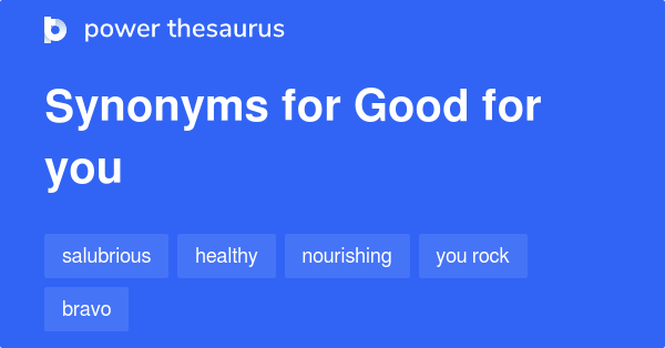 GOOD FOR YOU Synonyms: 320 Similar Words & Phrases