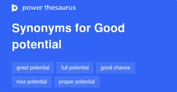 GOOD POTENTIAL Synonyms: 99 Similar Phrases
