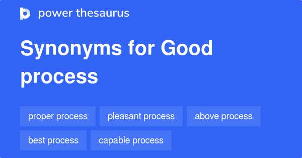 GOOD PROCESS Synonyms: 26 Similar Phrases