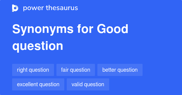 GOOD QUESTION Synonyms: 175 Similar Words & Phrases