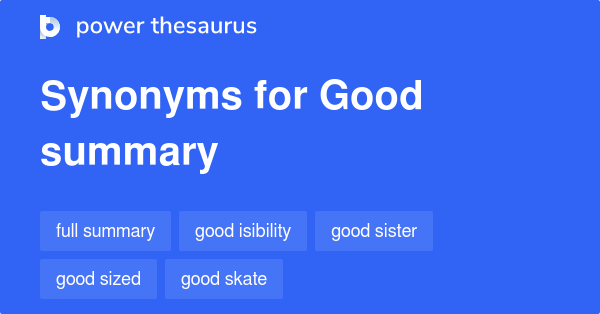 GOOD SUMMARY Synonyms: 46 Similar Phrases