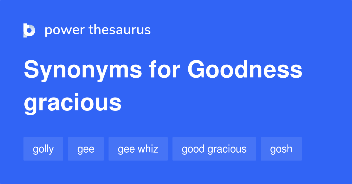 GOODNESS GRACIOUS Synonyms: 491 Similar Words & Phrases
