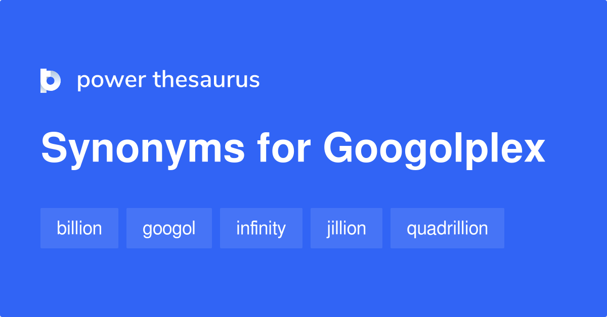 GOOGOLPLEX Synonyms: 22 Similar Words