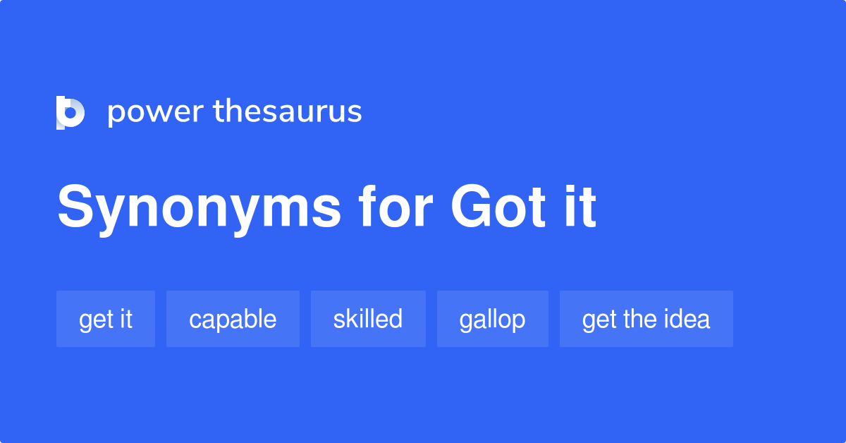 GOT IT Synonyms: 726 Similar Words & Phrases