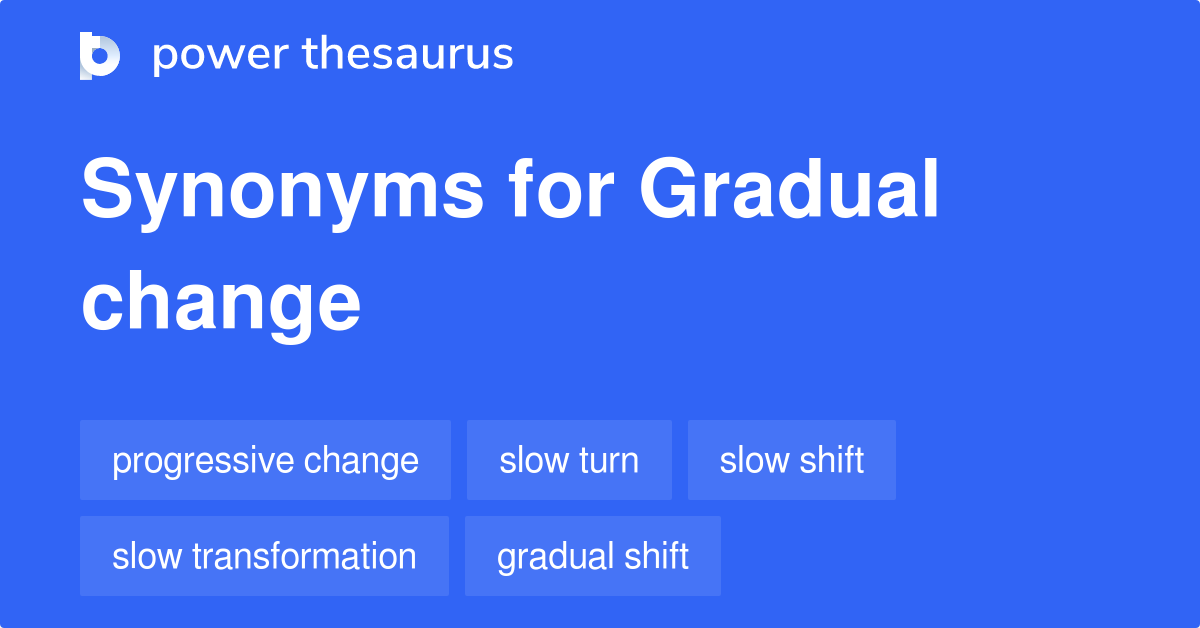GRADUAL CHANGE Synonyms: 285 Similar Words & Phrases