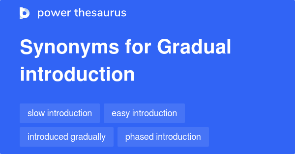 GRADUAL INTRODUCTION Synonyms: 81 Similar Phrases