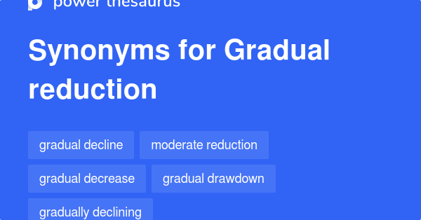 GRADUAL REDUCTION Synonyms: 181 Similar Phrases