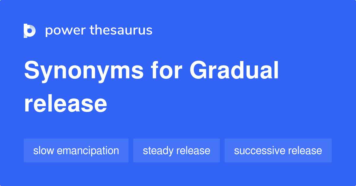 GRADUAL RELEASE Synonyms: 119 Similar Words & Phrases