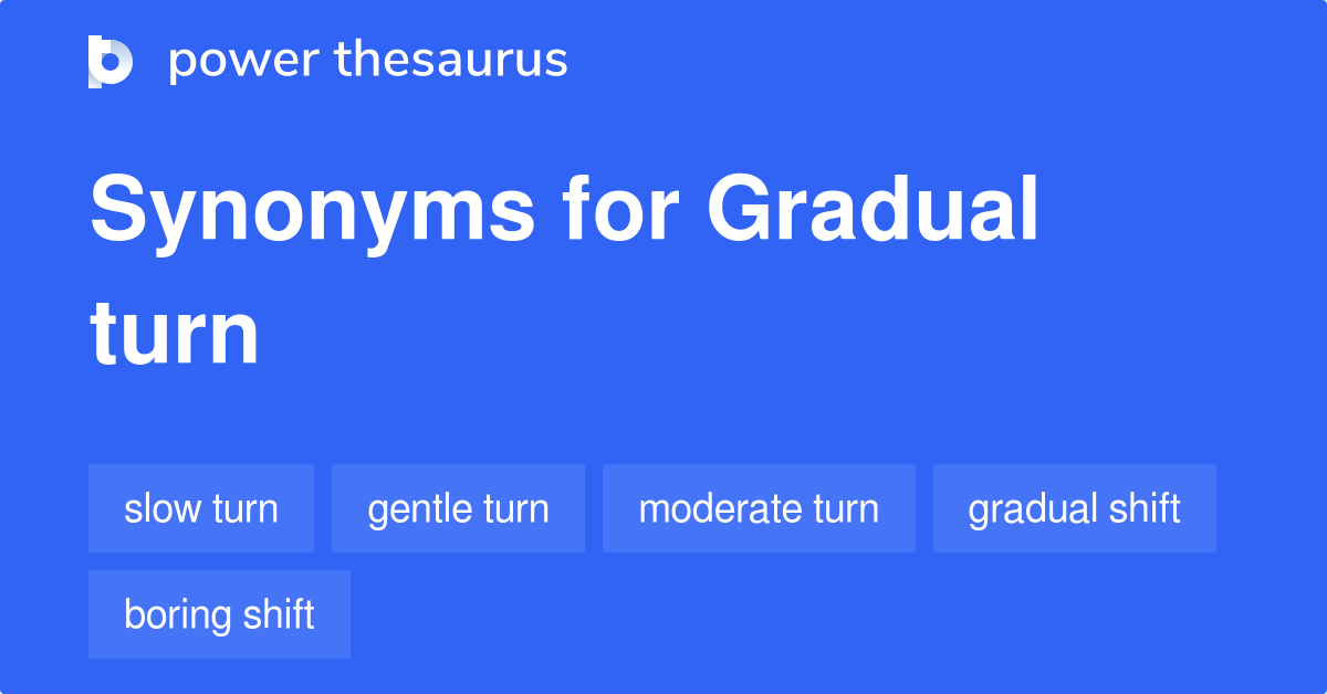 Gradual Turn synonyms - 109 Words and Phrases for Gradual Turn