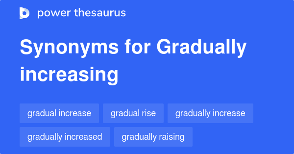 GRADUALLY INCREASING Synonyms: 94 Similar Words & Phrases