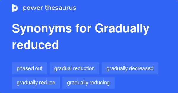 GRADUALLY REDUCED Synonyms: 129 Similar Words & Phrases