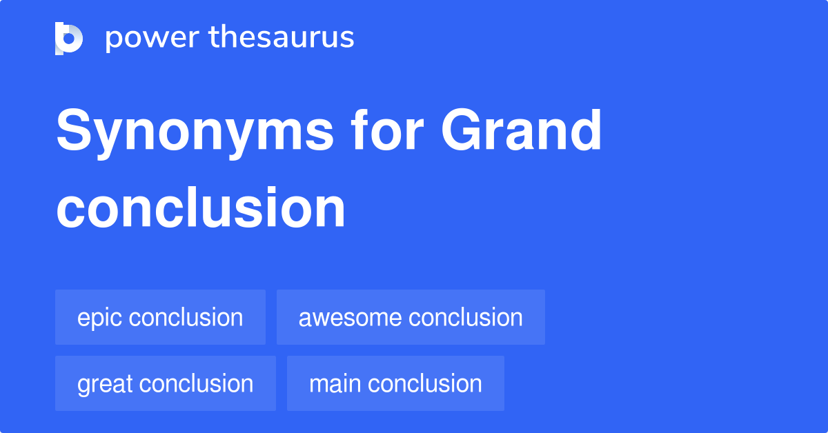GRAND CONCLUSION Synonyms: 33 Similar Phrases