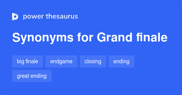 GRAND FINALE Synonyms: 847 Similar Words & Phrases