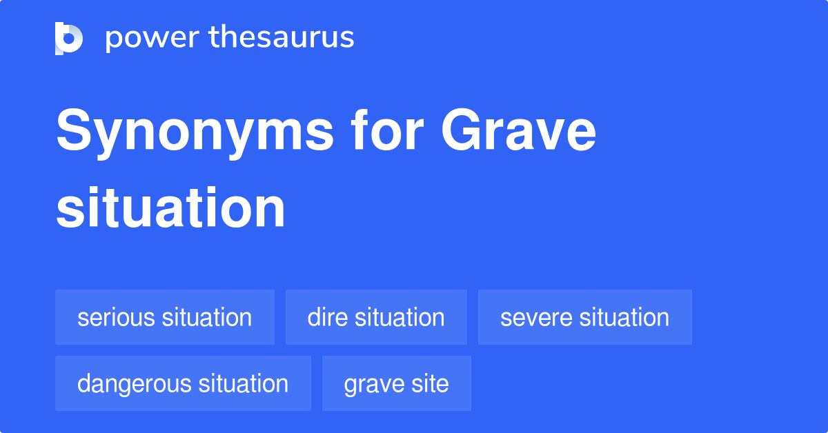 GRAVE SITUATION Synonyms: 508 Similar Words & Phrases