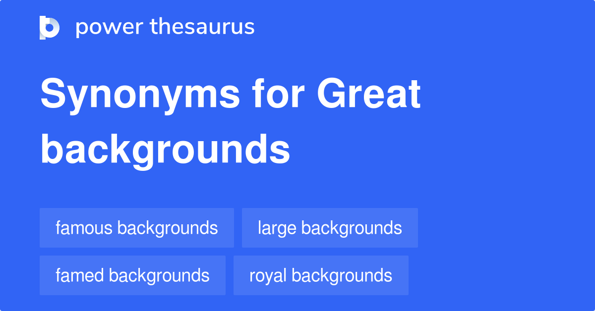 Great Backgrounds synonyms - 12 Words and Phrases for Great Backgrounds