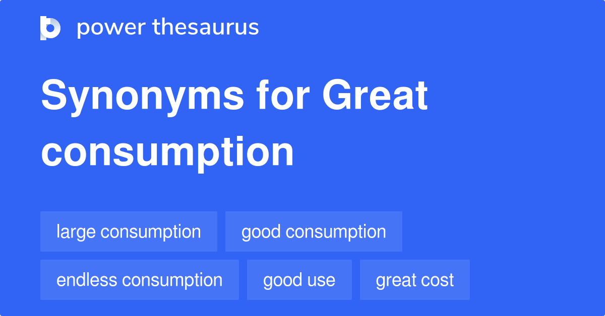 Great Consumption synonyms - 19 Words and Phrases for Great Consumption