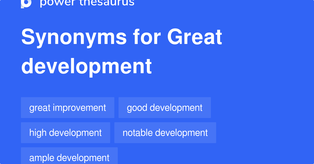 GREAT DEVELOPMENT Synonyms: 182 Similar Phrases